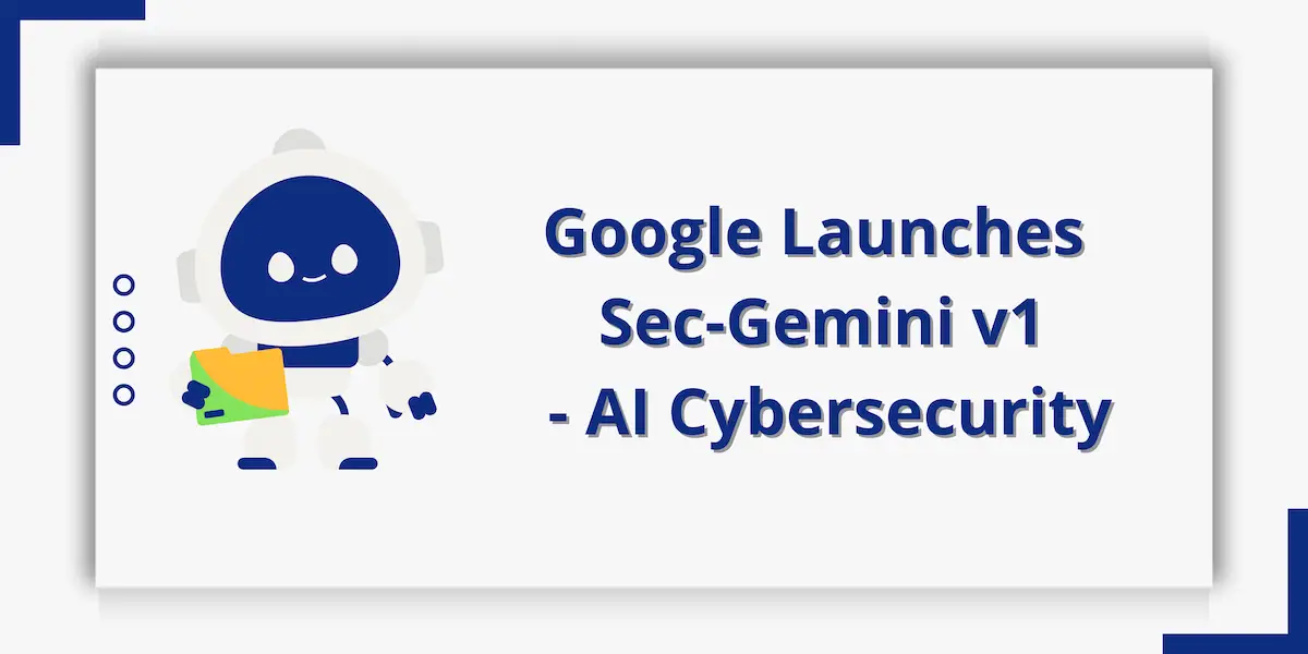 Google Launches Sec-Gemini v1: A New AI Powerhouse for Cybersecurity